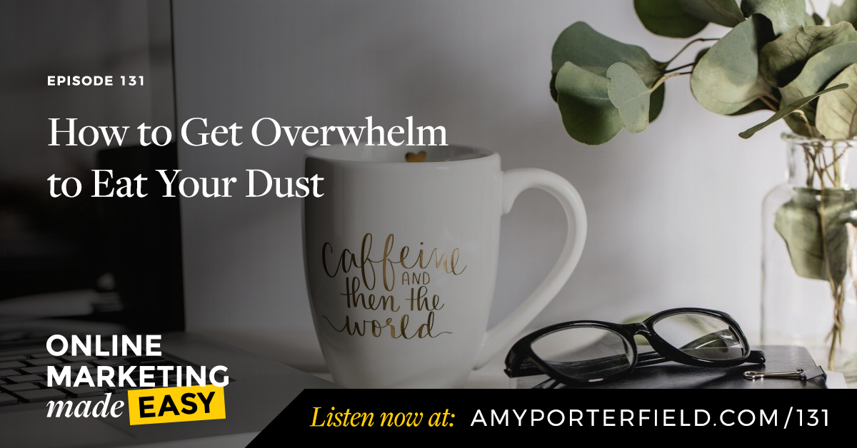 #131: How to Get Overwhelm to Eat Your Dust - Amy Porterfield | Online ...