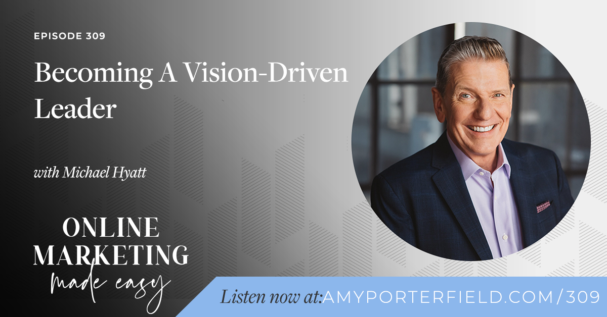 #309: Becoming A Vision-Driven Leader with Michael Hyatt - Amy Porterfield | Online Marketing Expert